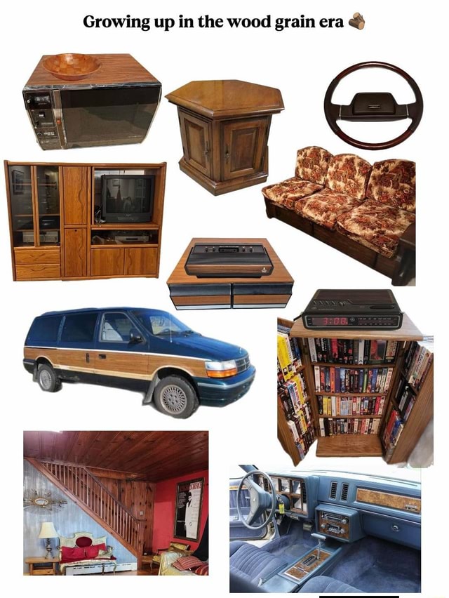 Growing up in the wood grain era - iFunny