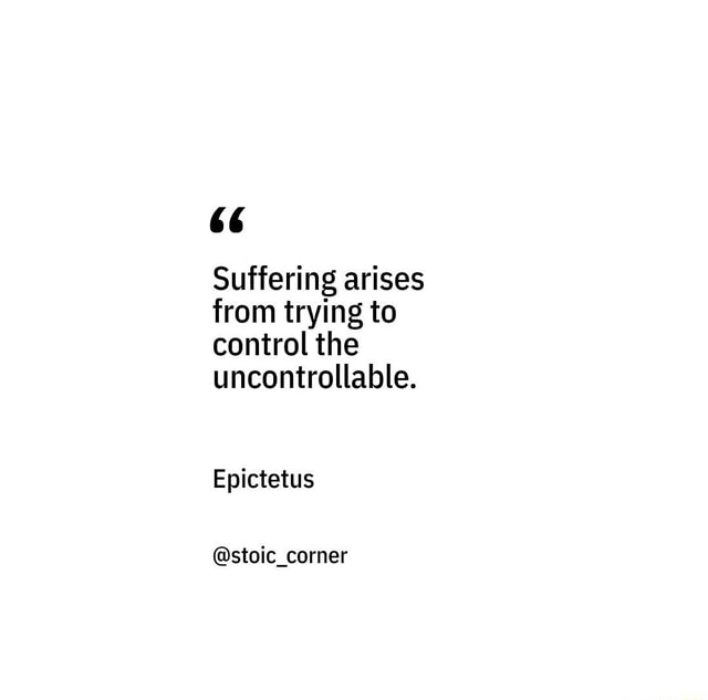 66 Suffering arises from trying to control the uncontrollable ...