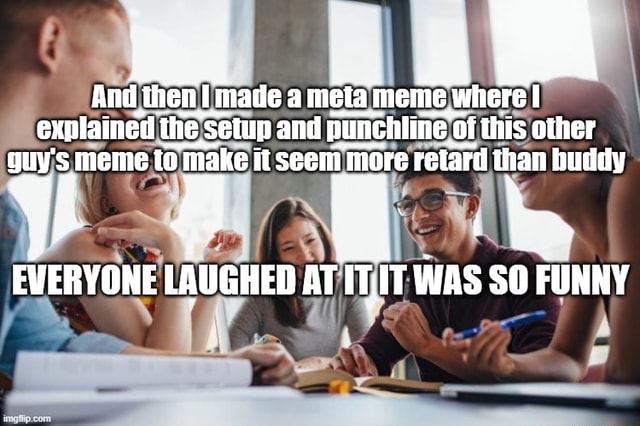 "And then imade a meta meme where I explained the setup and punchiine ...