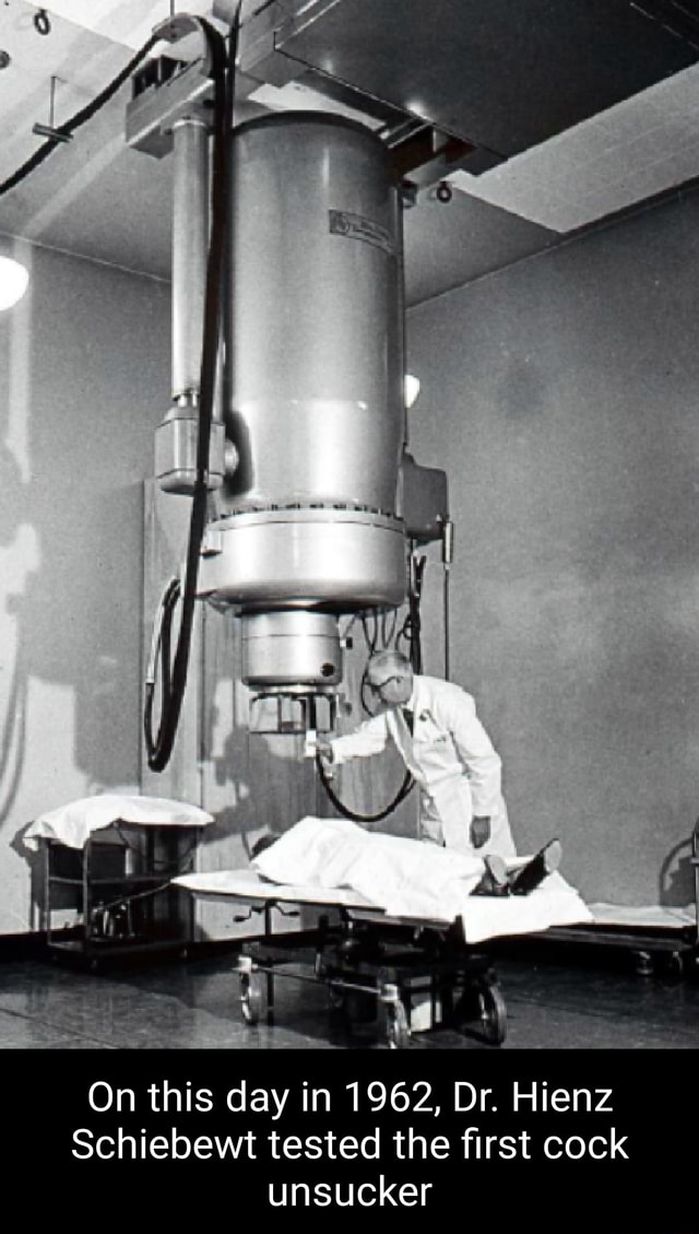 On this day in 1962, Dr. Hienz Schiebewt tested the first cock unsucker ...