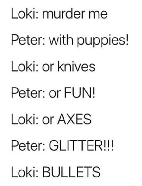 Loki: murder me Peter: with puppies! Loki: or knives Peter: or FUN ...