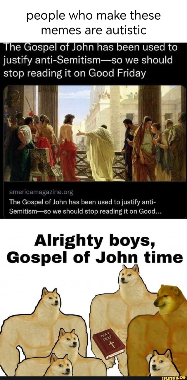 People who make these memes are autistic The Gospel of John has been ...