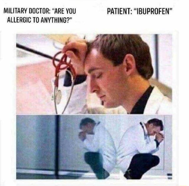 MILITARY DOCTOR: "ARE YOU PATIENT: "IBUPROFEN" ALLERGIC TO ANYTHING ...