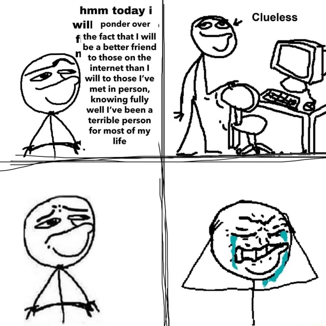 Hmm today i will ponder over the fact that will be a better friend to ...