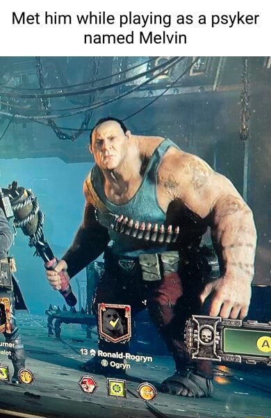 Met him while playing as a psyker named Melvin - iFunny