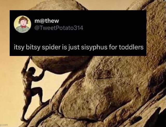 Itsy bitsy spider is just sisyphus for toddlers I - iFunny
