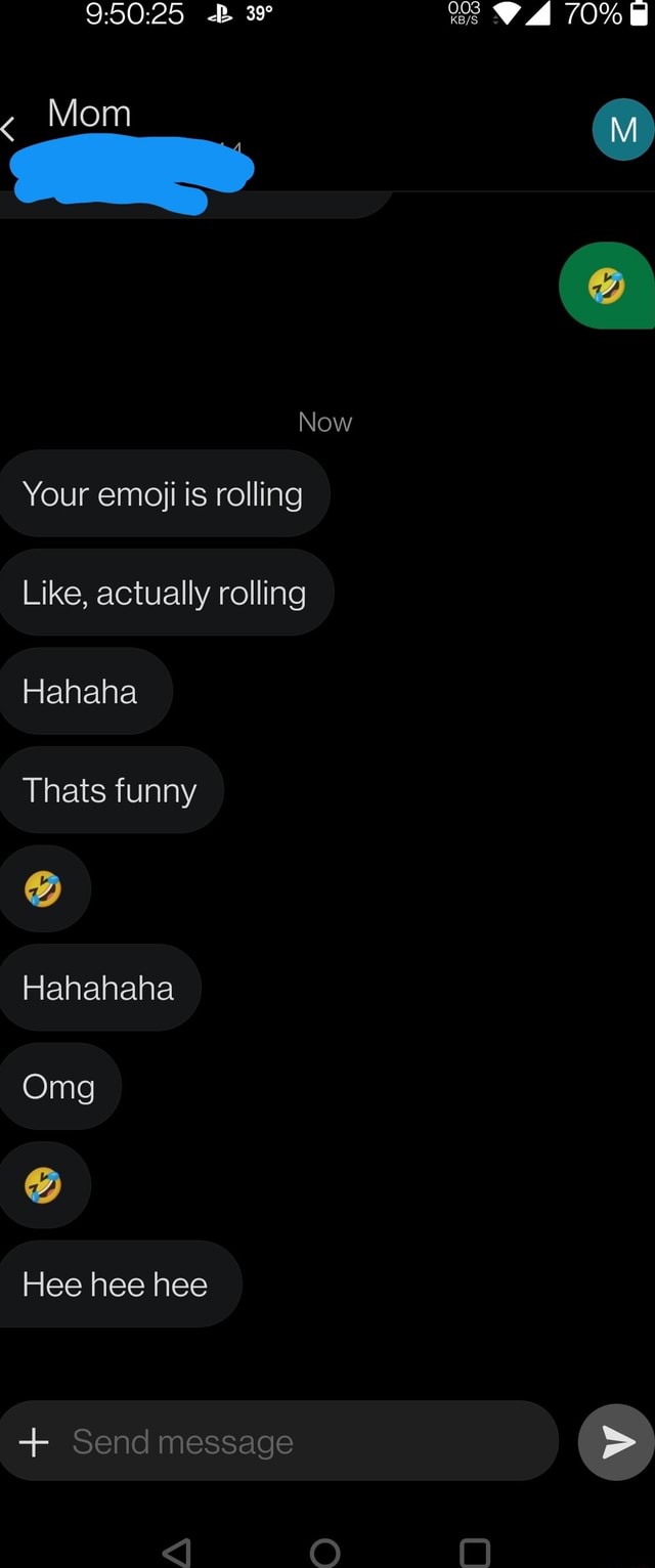 Mom Now Your emoji is rolling Like, actually rolling Hahaha Thats funny ...