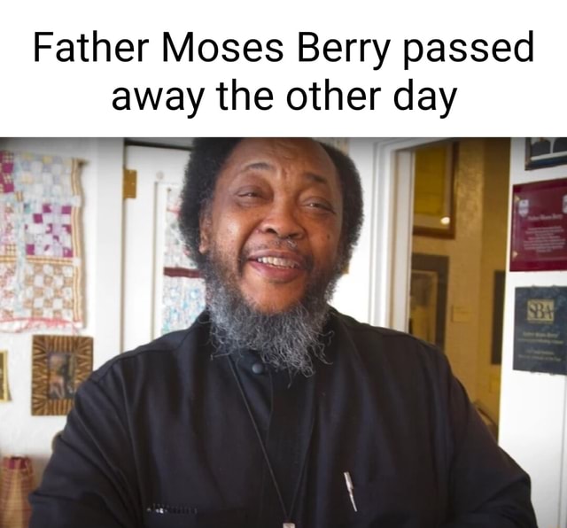 Father Moses Berry passed away the other day ad - iFunny