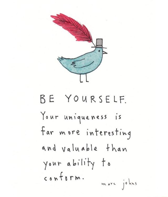 BE YOURSELF. Your Uniqueness is Far more interesting and valuable than ...