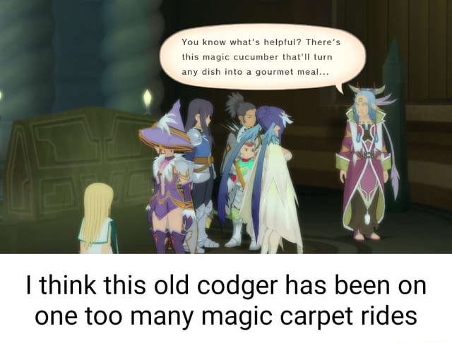 You know what's helpful? There's this magic cucumber that'll turn any ...