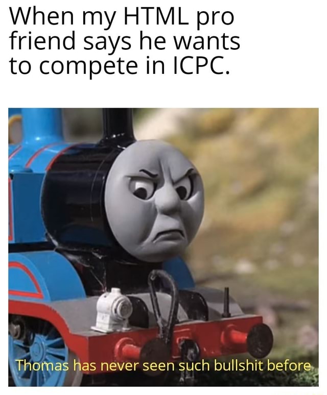 When my HTML pro friend says he wants to compete in ICPC. “Thomas has ...