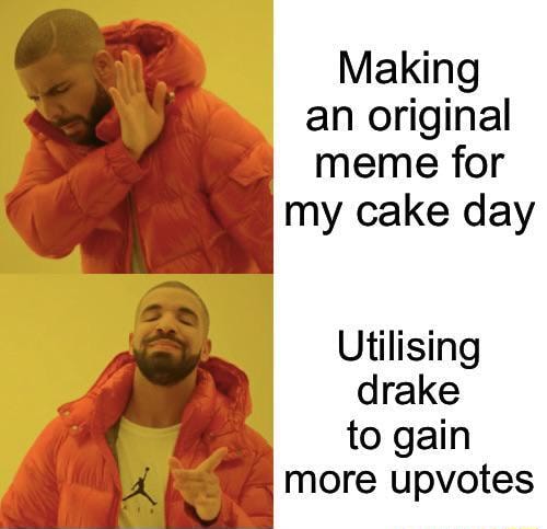 Making an original meme for my cake day Utilising drake to gain more ...