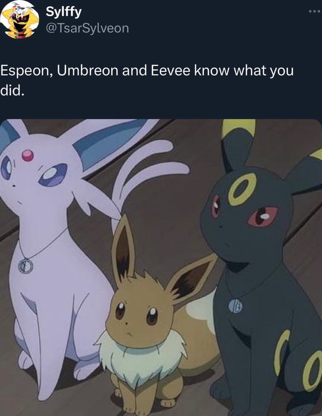 Sylffy SF @lsarSylveon Espeon, Umbreon and Eevee know what you did. - iFunny