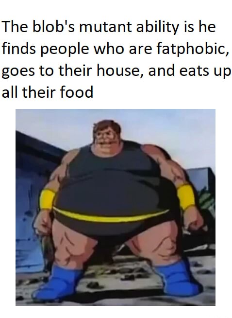 The blob's mutant ability is he finds people who are fatphobic, goes to ...