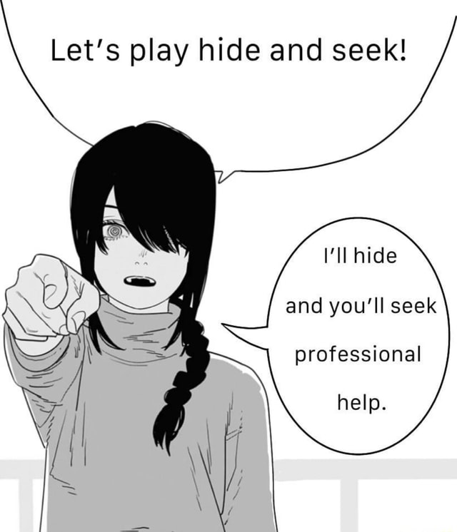 Let's play hide and seek! I'll hide and you'll seek professional help ...
