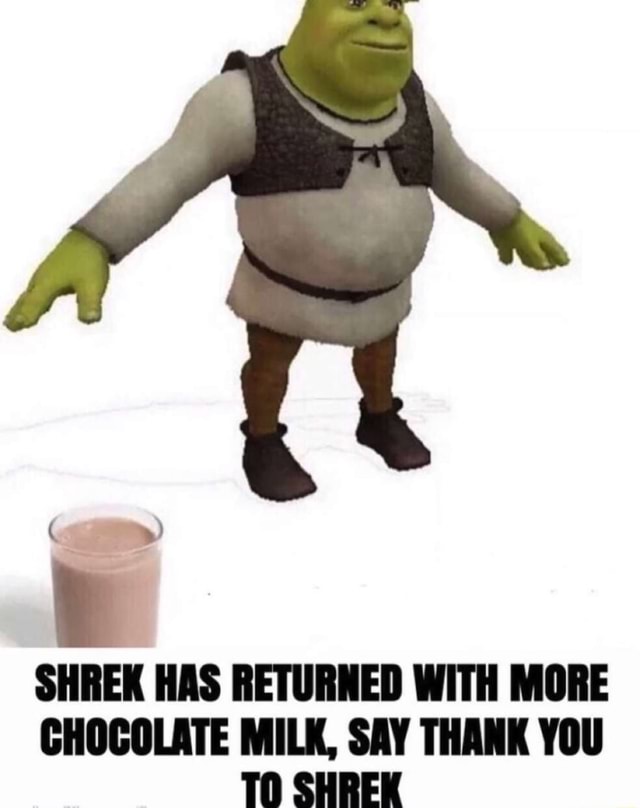 CHOCOLATE MILK, SAY THANK YOU TO SHREK - iFunny