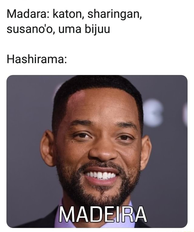 Madara: katon, sharingan, susanoo, uma bijuu Hashirama: MADEIRA - iFunny