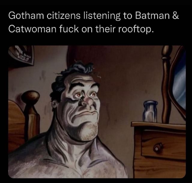 Gotham Citizens Listening To Batman Catwoman Fuck On Their Rooftop Ifunny