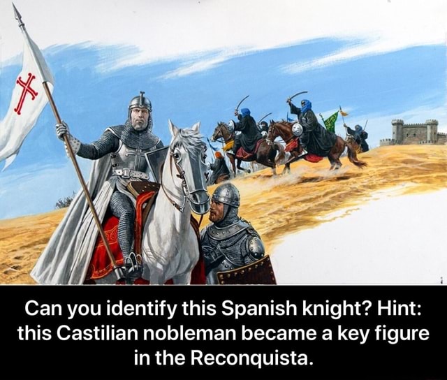 Can you identify this Spanish knight? Hint: this Castilian nobleman ...