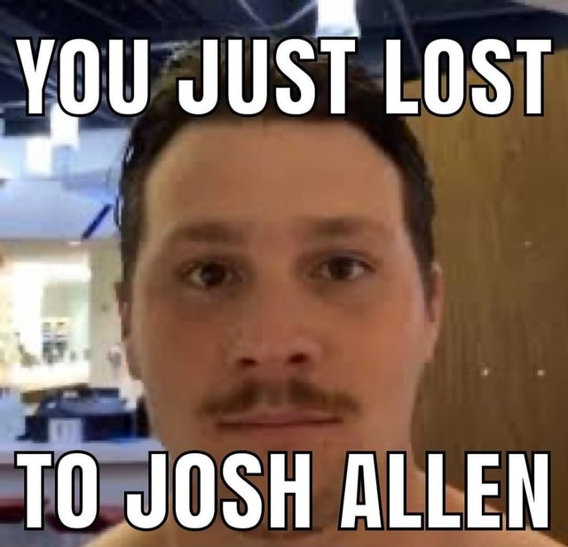 OU JUST LOST TO JOSH ALLEN - iFunny