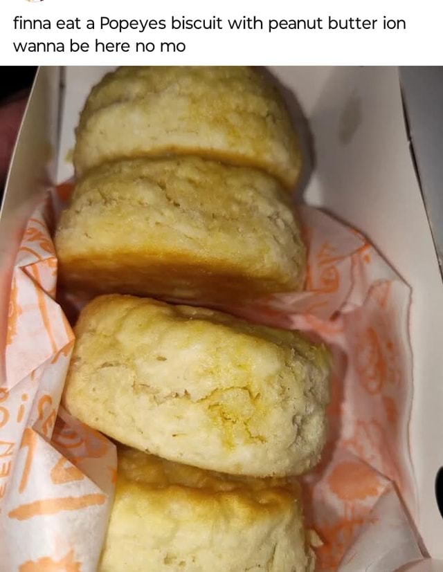 Finna eat a Popeyes biscuit with peanut butter ion wanna be here no mo ...