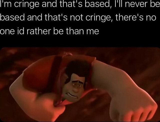 I'm cringe and that's based, I'll never be based and that's not cringe ...