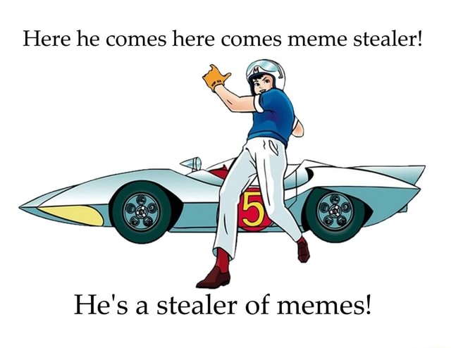 Here he comes here comes meme stealer! stealer of memes! - iFunny