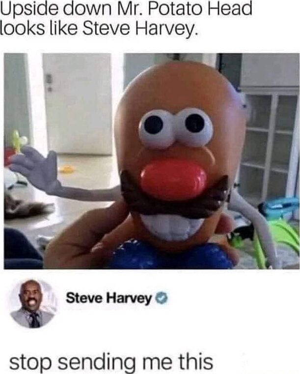 Upside down Mr. Potato Head looks like Steve Harvey. Steve Harvey stop ...