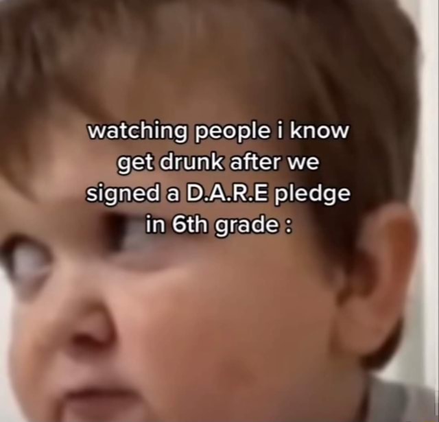 Watching people i know get drunk after we Signed DARE pledge in grade ...