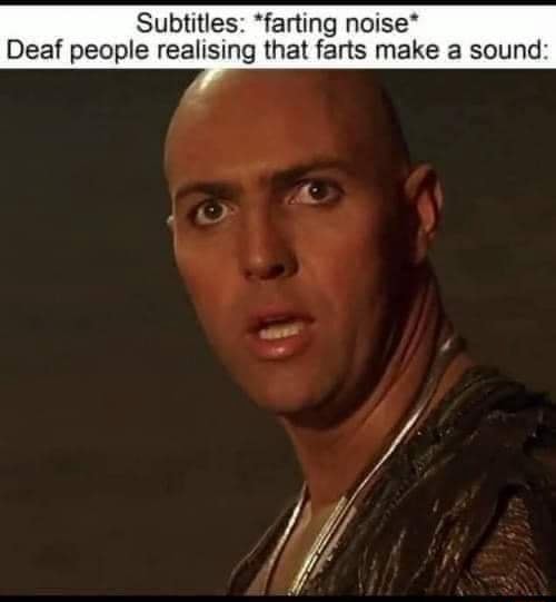 Subtitles: *farting noise* Deaf people realising that farts make a ...