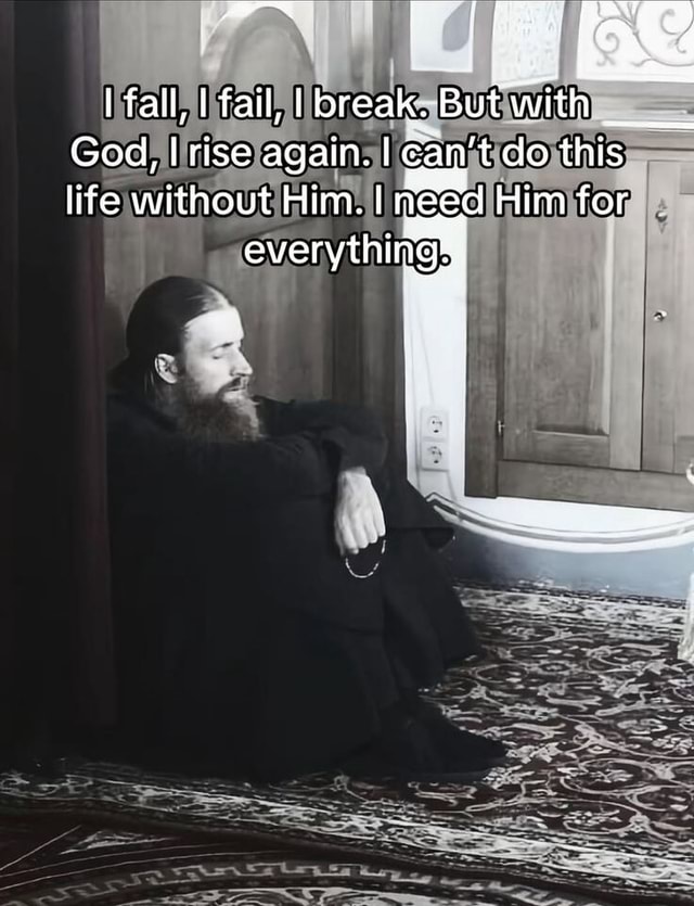 Fall, I fail, Ibreak. But with God, I rise again. I can't do this life ...