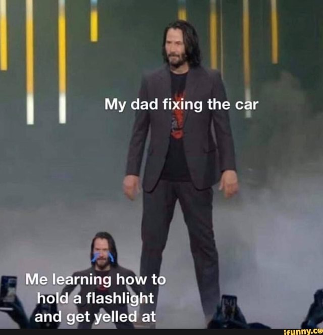 I My dad fixing the car Me learning how to hold'a flashlight and get ...