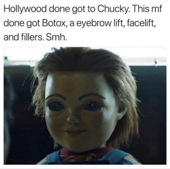 Hollywood done got to Chucky. This mf done got Botox, a eyebrow lift ...