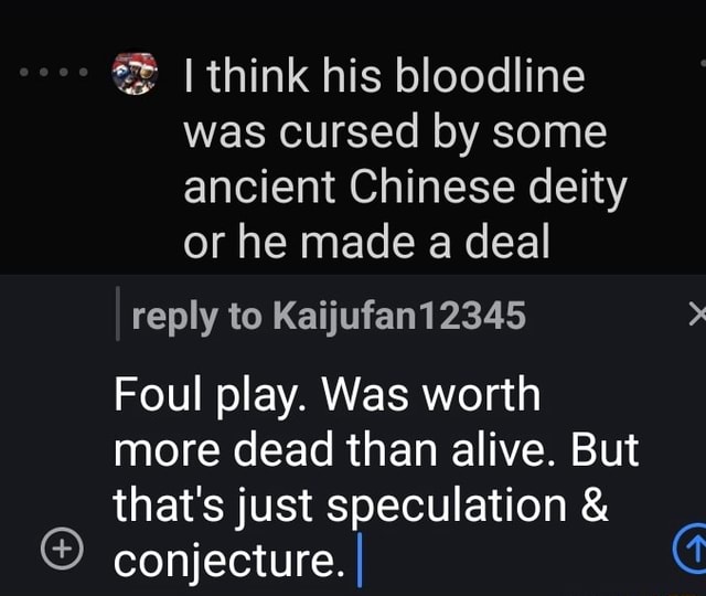 I think his bloodline was cursed by some ancient Chinese deity or he ...