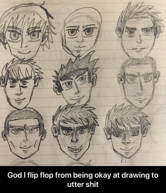 God flip flop from being okay at drawing to utter shit - God I flip ...