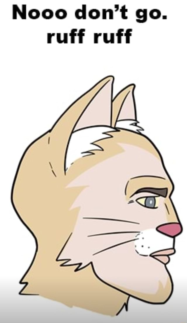 Nooo don't go. ruff ruff - iFunny