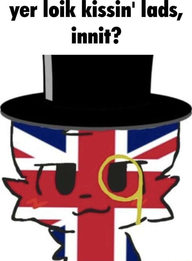 Yer loik kissin' lads, innit? - iFunny