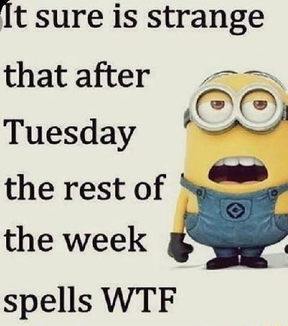 It sure is strange that after Tuesday the rest of the week spells WTF ...