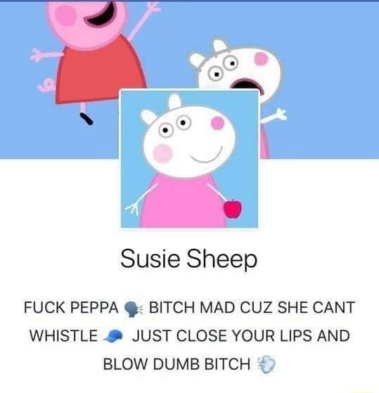 Susie Sheep Fuck Peppa 9 Bitch Mad Cuz She Cant Whistle Just Close Your Lips And Blow Dumb