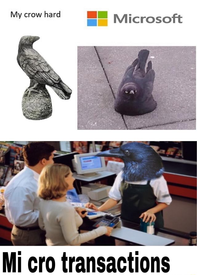 My crow hard .[4 - 3 Microsoft Mi cro transactions - iFunny