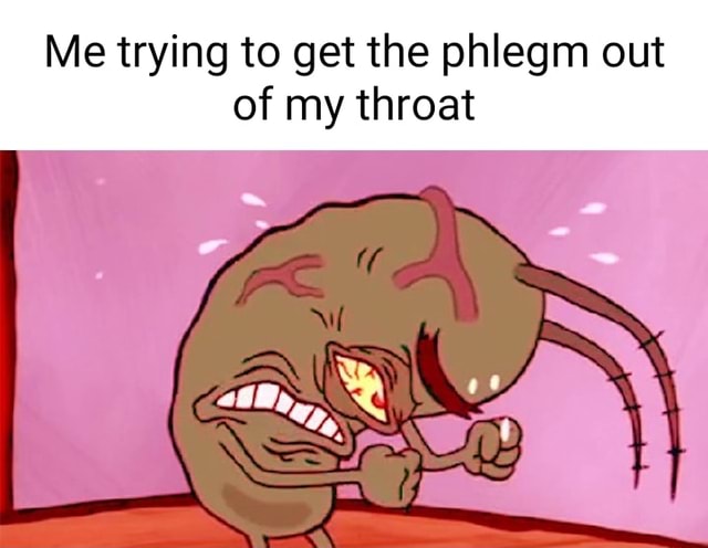 Me trying to get the phlegm out of my throat - iFunny