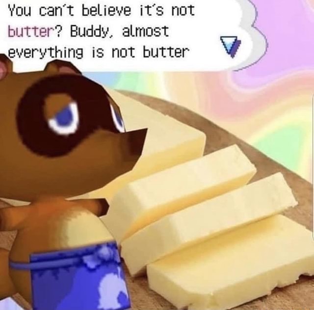 You can't believe it's not butter? Buddy, almost everything is not ...