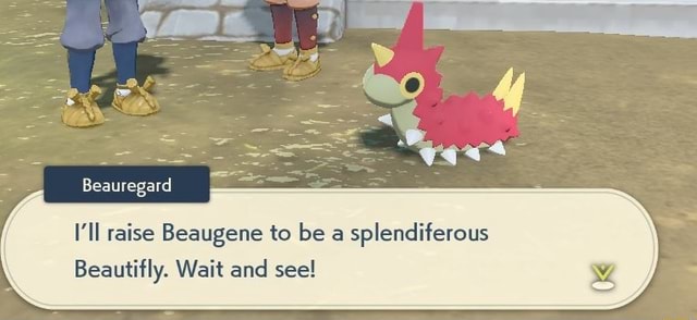 Beauregard I'll raise Beaugene to be a splendiferous Beautifly. Wait ...