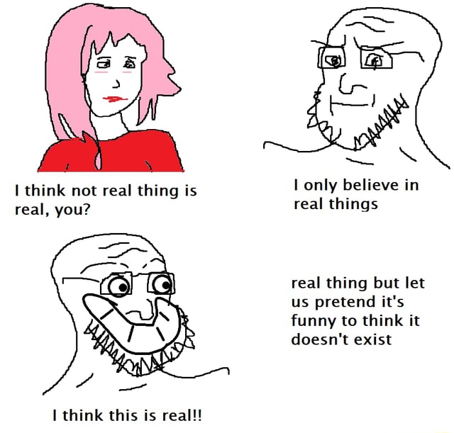 As think not real thing is real, you? think this is real!! only believe ...