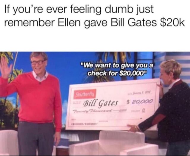 If you’re ever feeling dumb just remember Ellen gave Bill Gates $20k ...