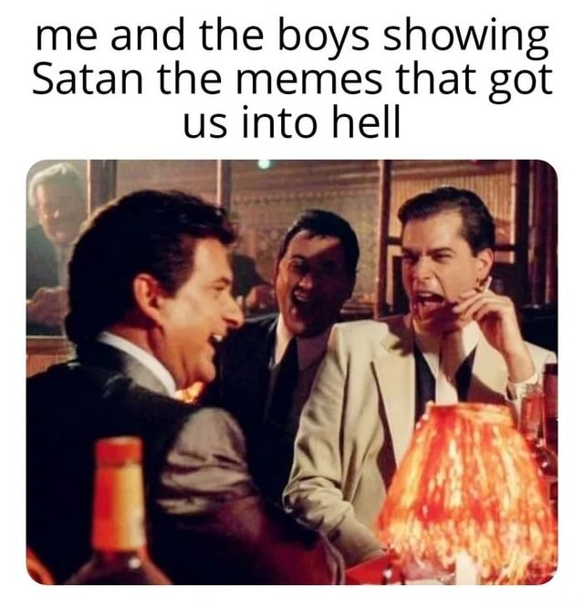 Me and the boys showing Satan the memes that got us into hell I - iFunny