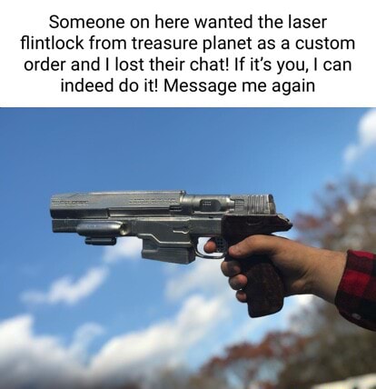 Someone on here wanted the laser flintlock from treasure planet as a ...