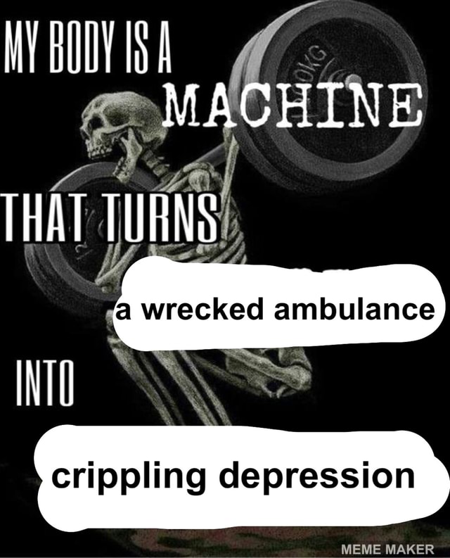 MACHINE THAT TURND a wrecked ambulance crippling depression MEME MAKER ...
