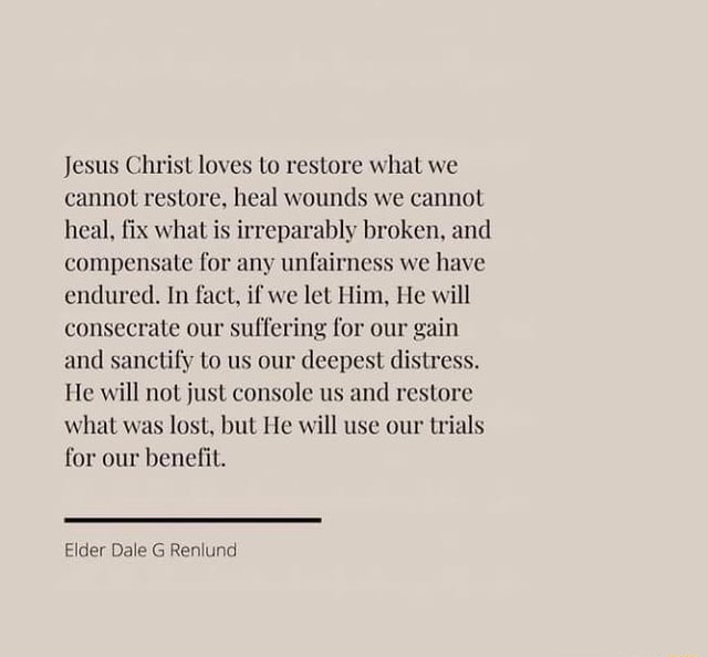 Jesus Christ loves to restore what we cannot restore, heal wounds we ...