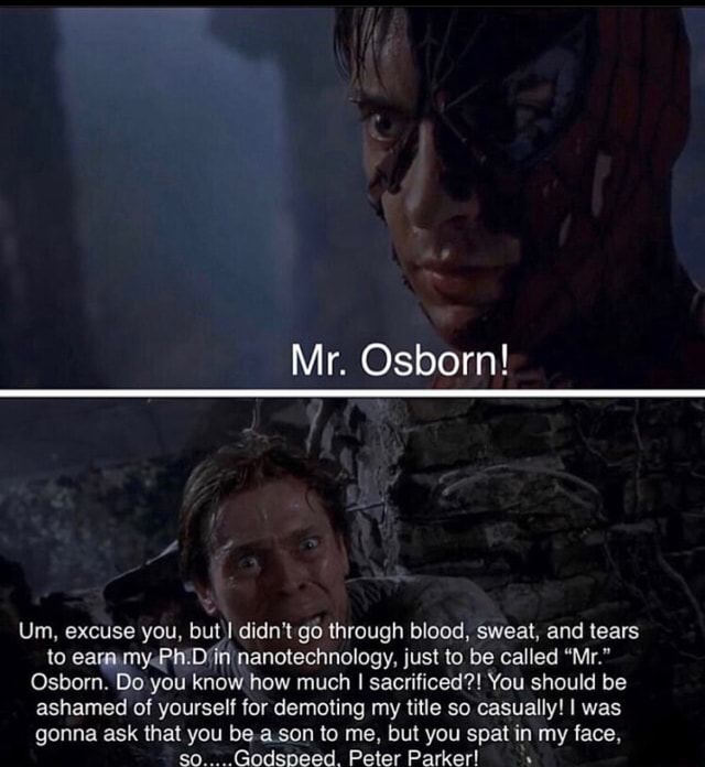 Mr. Osborn! Urn, excuse you, but I didn't go through blood. sweat, and ...